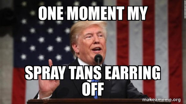 One moment my Spray tans earring off - Donald Trump Meme Generator
