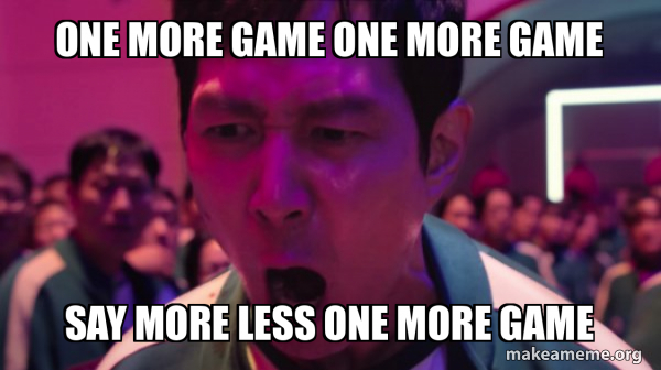 ONE MORE GAME ONE MORE GAME SAY MORE LESS ONE MORE GAME - I've Played ...