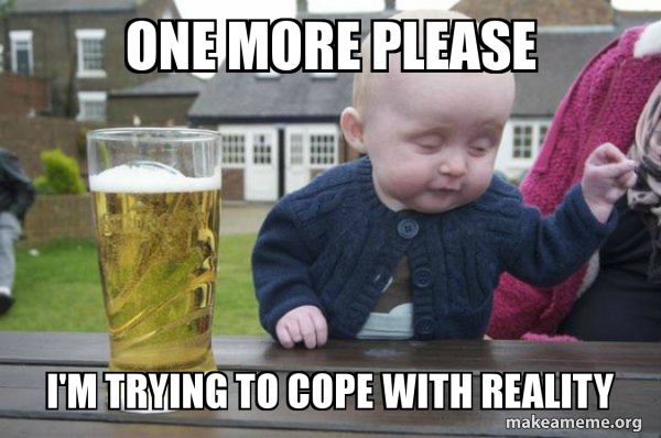 one more please I'm trying to cope with reality - Drunk Baby Meme Generator