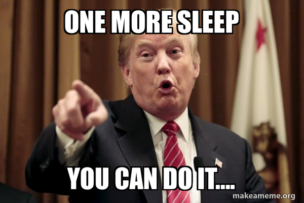 One more sleep You can do it…. - Donald Trump Says Meme Generator