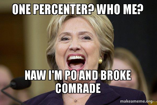 one percenter? who me? naw i'm po and broke comrade - Hillary Clinton ...