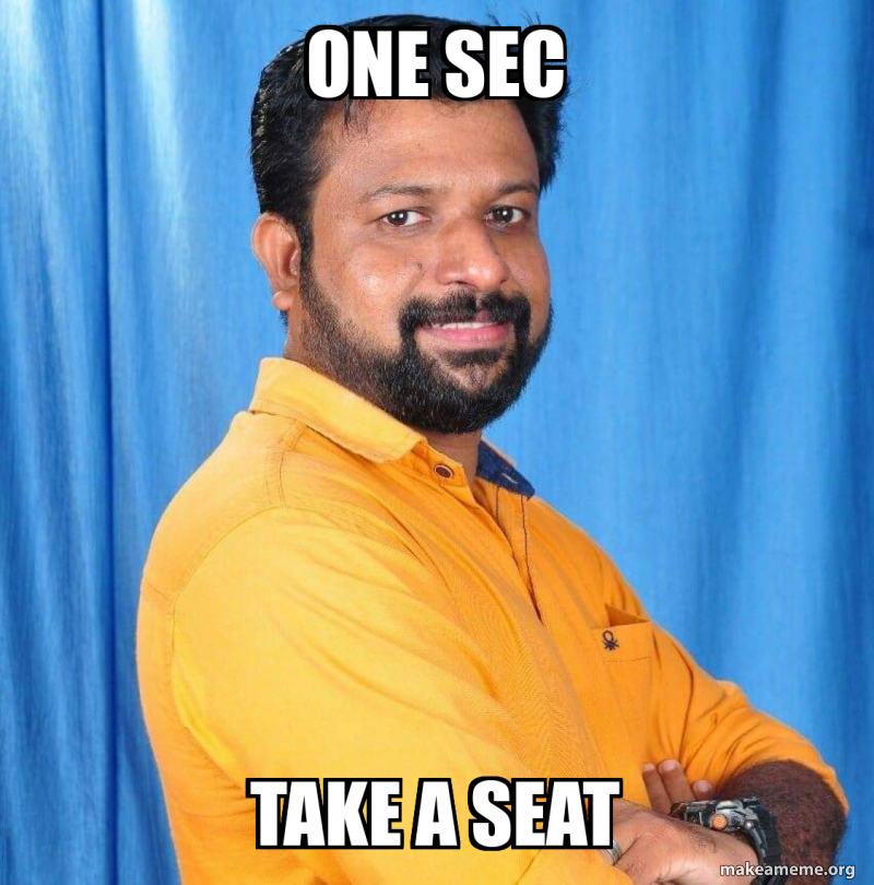 One sec Take a seat Meme Generator