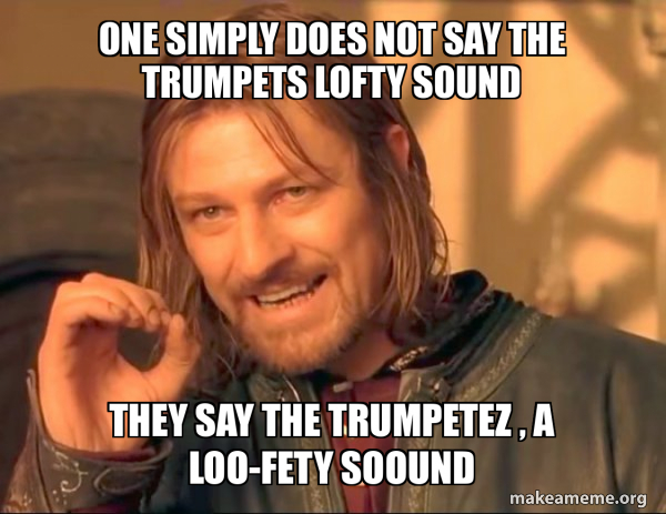 One simply does not say the trumpets lofty sound They say the trumpetez ...