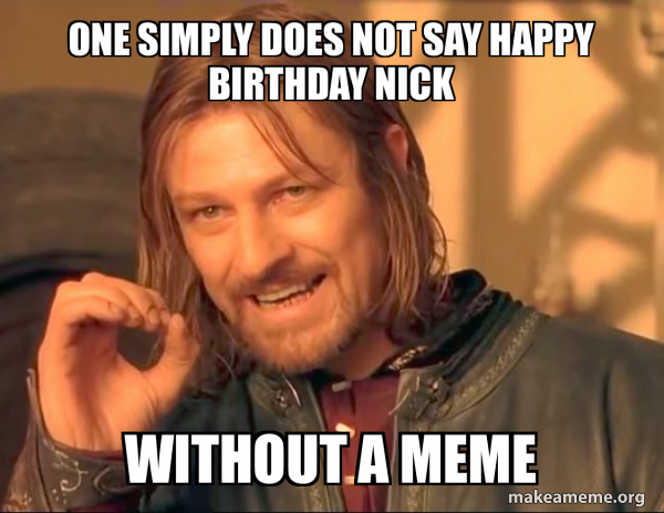 One simply does not say happy birthday nick without a meme - One Does ...
