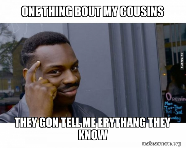 One thing bout my cousins They gon tell me erythang they know - Roll ...