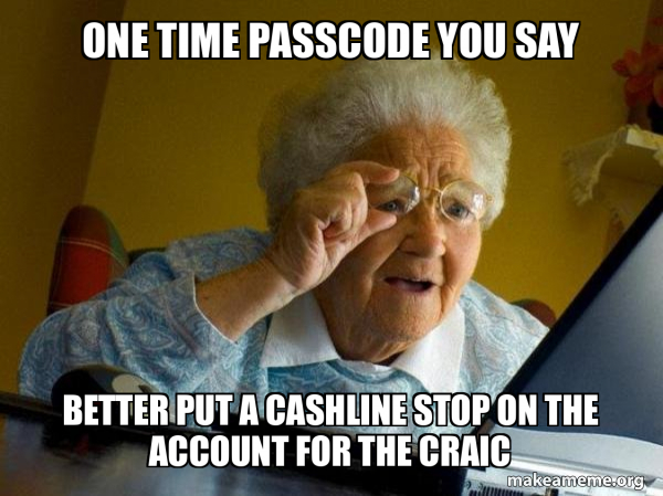 One Time Passcode you say Better put a Cashline Stop on the account for ...