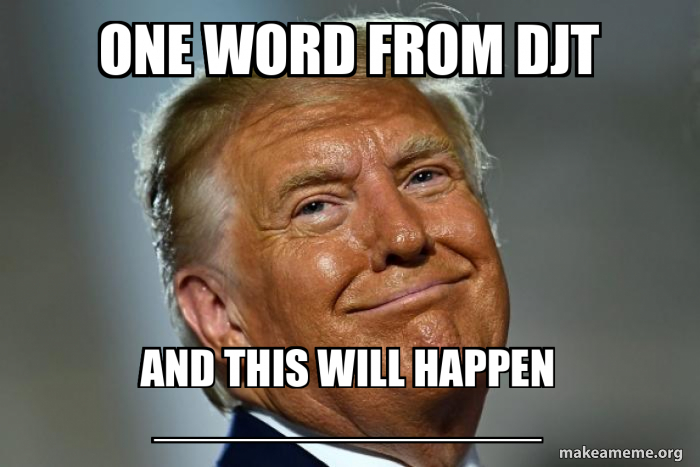 one word from djt and this will happen _______________ Meme Generator