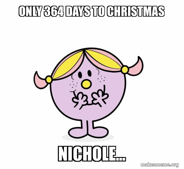 Only 364 days to Christmas Nichole... - Little Miss Meme Generator
