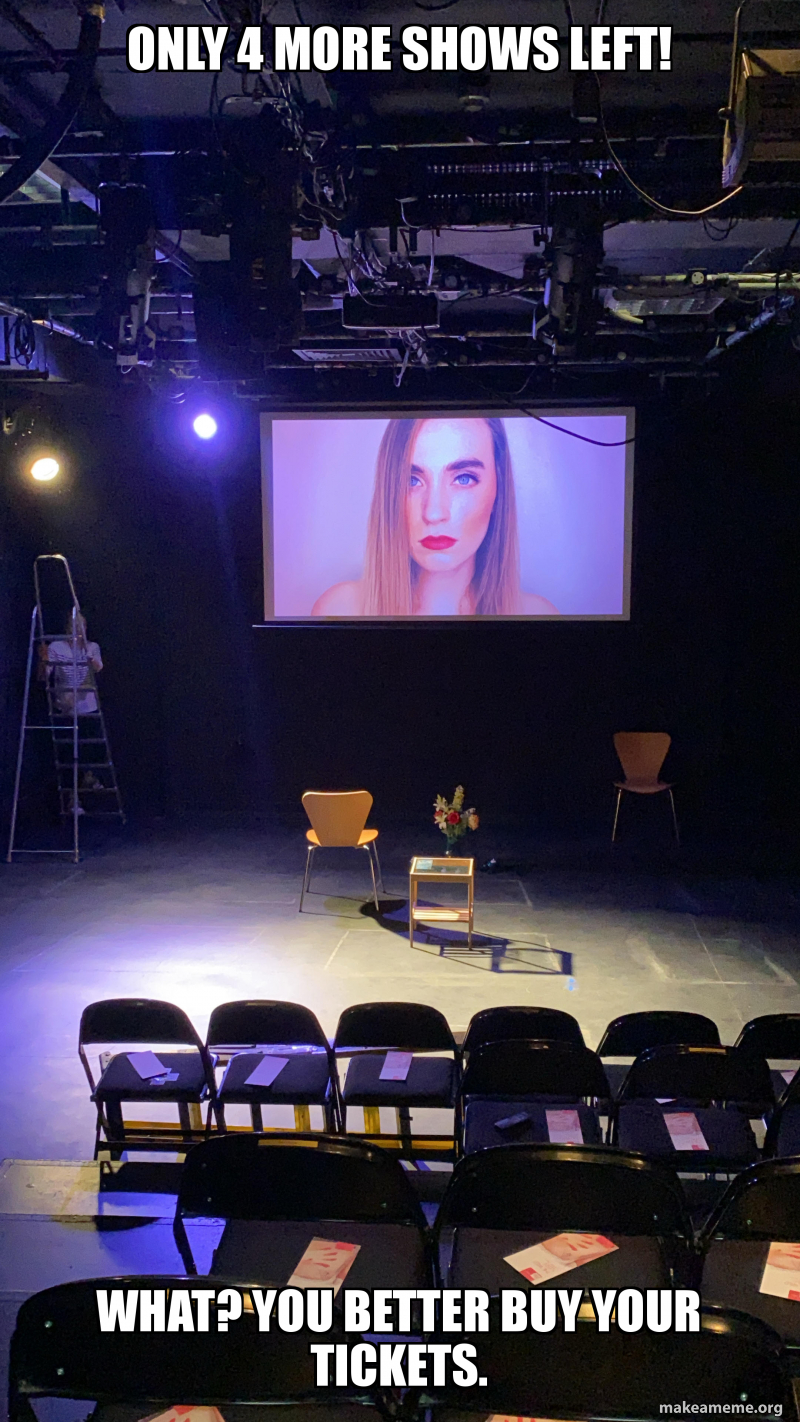 only 4 more shows left! what? You better buy your tickets. Meme Generator