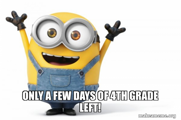 Only a few days of 4th grade left! - Happy Minion Meme Generator