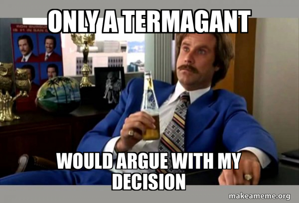only a termagant would argue with my decision - Ron Burgundy - boy that ...