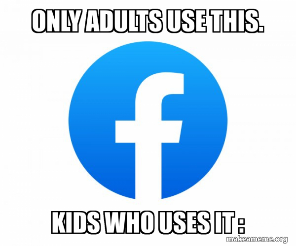 only adults use this. Kids who uses it : - Facebook Meme Generator