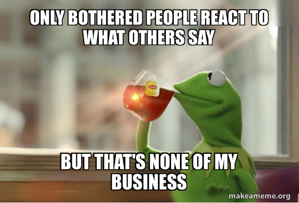 Only bothered people react to what others say But That's None Of My ...