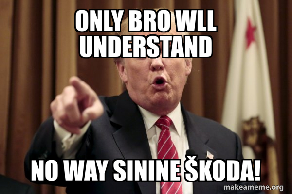 Only Bro wll understand NO WAY SININE ŠKODA! - Donald Trump Says Meme ...