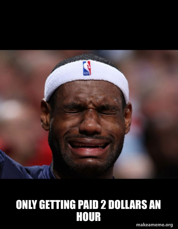 Only getting paid 2 dollars an hour - Lebron Crying Meme Generator