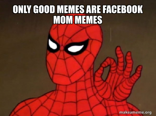 Only good memes are facebook mom memes - Spiderman - Care factor Zero ...