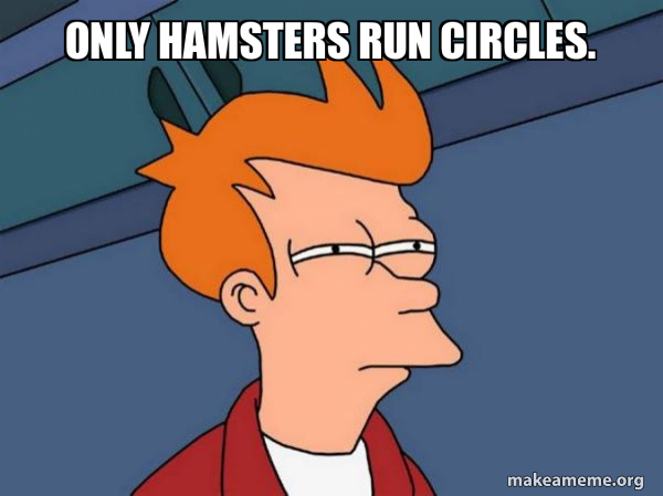 Only hamsters run circles. - Futurama Fry Meme Generator