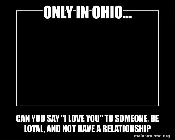Only in ohio... Can you say "I love you" to someone, be loyal, and NOT ...