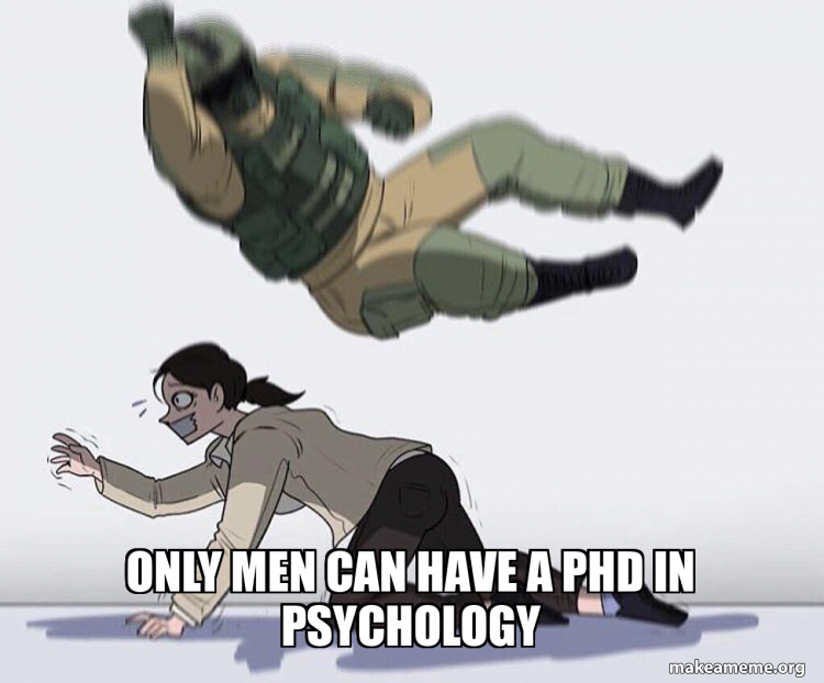 Only men can have a phd in psychology Meme Generator
