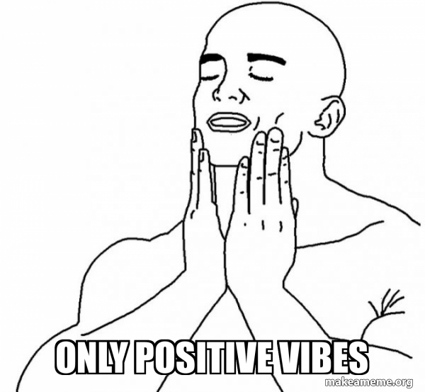 only positive vibes - Feels Good Meme Generator