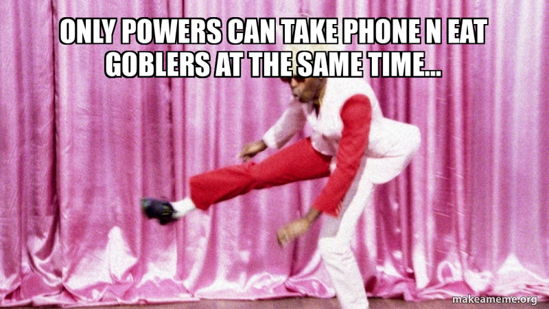 Only powers can take phone n eat goblers at the same time... Meme Generator