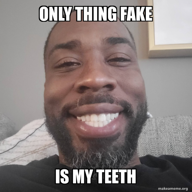 Only thing fake is my teeth Meme Generator
