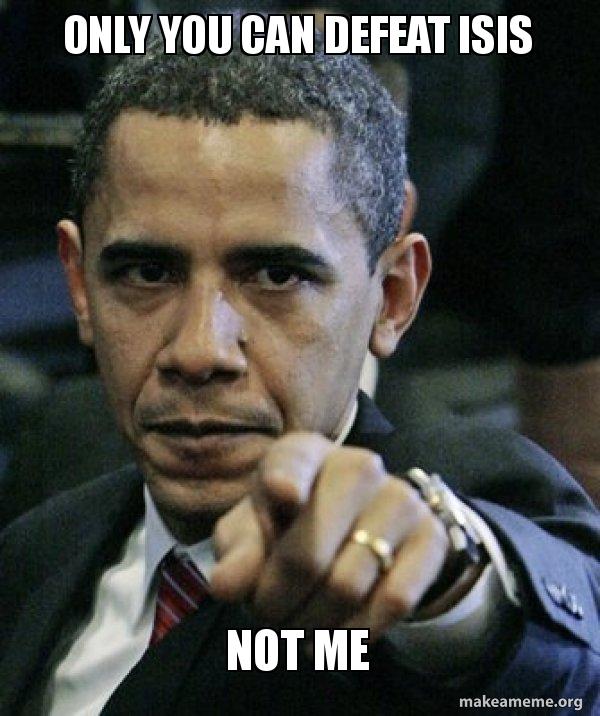 ONLY YOU CAN DEFEAT ISIS not me - Angry Obama Meme Generator