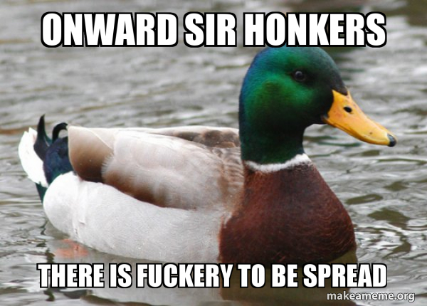 Onward Sir Honkers There is fuckery to be spread - Actual Advice ...