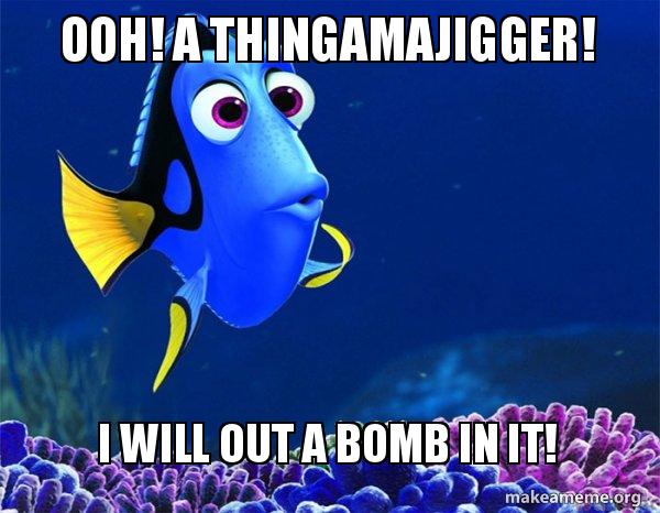 Ooh! A thingamajigger! I will out a bomb in it! - Dory from Nemo (5 ...