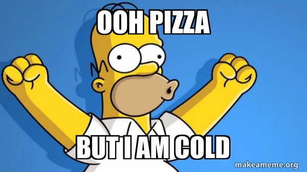 ooh pizza but I am cold - Happy Homer Meme Generator