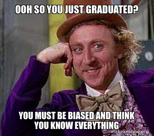Ooh so you just graduated? you must be biased and think you know ...