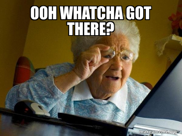 ooh whatcha got there? - Internet Grandma Meme Generator