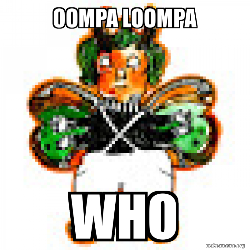 oompa loompa who Meme Generator