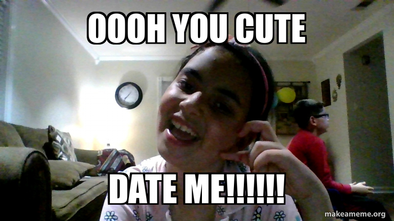 oooh you cute date me!!!!!! Meme Generator