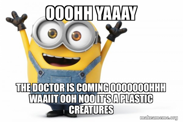 OOOHH YAAAY The Doctor is coming ooooooohhh waaiit ooh noo it's a ...