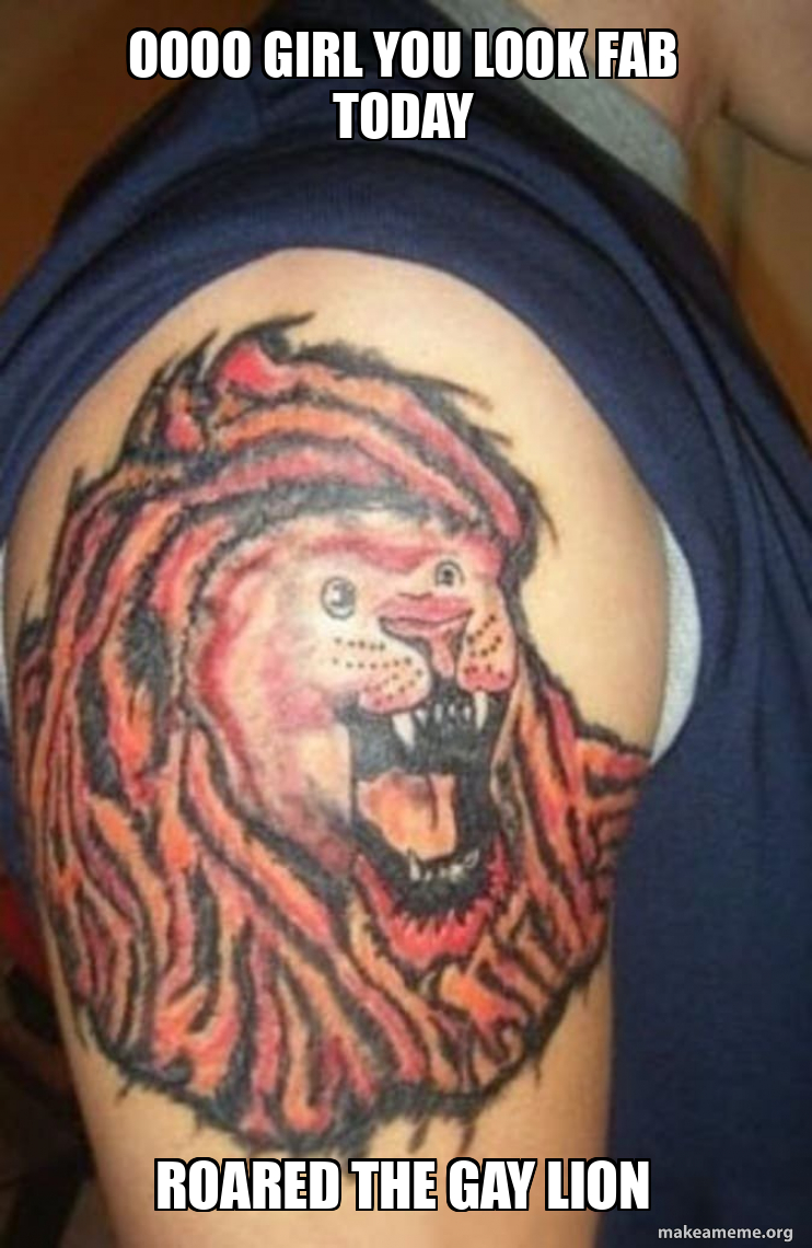 Oooo girl You look Fab today Roared the gay lion Meme Generator
