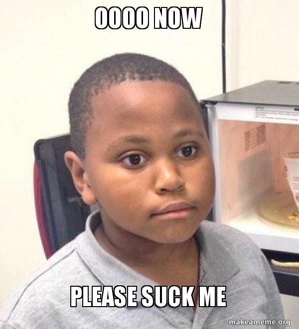 Oooo now Please suck me - Minor Mistake Marvin Meme Generator