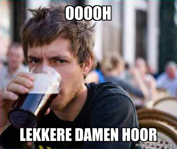 ooooh lekkere damen hoor - Lazy College Senior Meme Generator