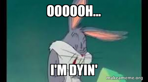 oooooh... i'm dyin' Meme Generator