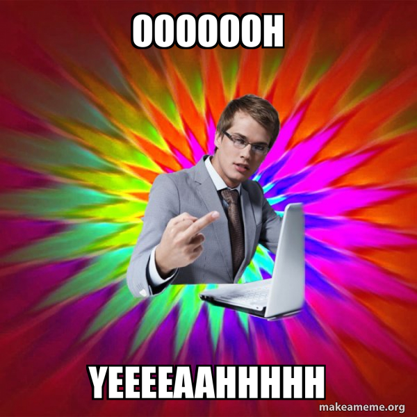 ooooooh yeeeeaahhhhh - Not Always Overly Suave IT Guy Meme Generator