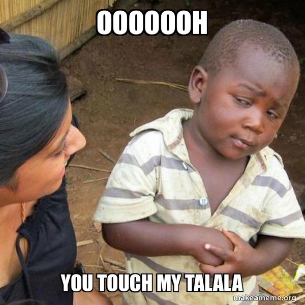 ooooooh you touch my talala - Skeptical Third World Kid Meme Generator