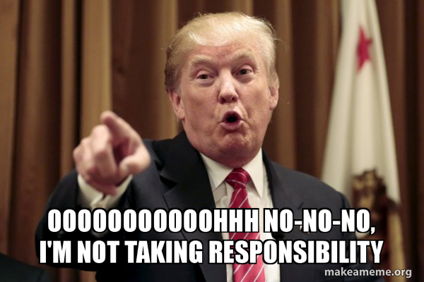 OOOOOOOOOOOHHH NO-NO-NO, I'M NOT TAKING RESPONSIBILITY - Donald Trump ...