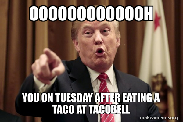 ooooooooooooh you on tuesday after eating a taco at tacobell - Donald ...