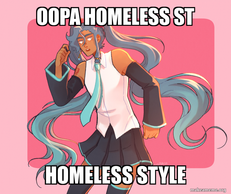 oopa homeless st Homeless style Meme Generator