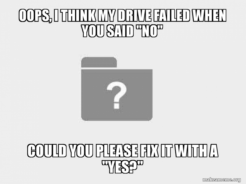 Oops, i think my Drive failed when you said "NO" Could you please fix ...