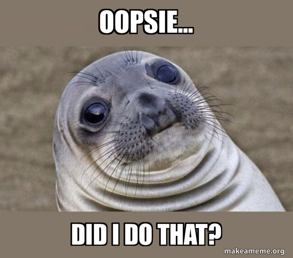 Oopsie... Did I do that? - Squeamish Seal Meme Generator