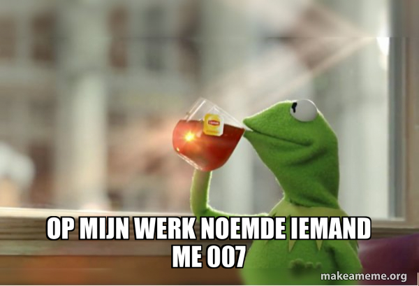 op mijn werk noemde iemand me 007 - Kermit Drinking Tea Meme Generator