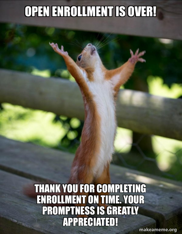 OPEN ENROLLMENT IS OVER! THANK YOU FOR completing enrollment on time ...