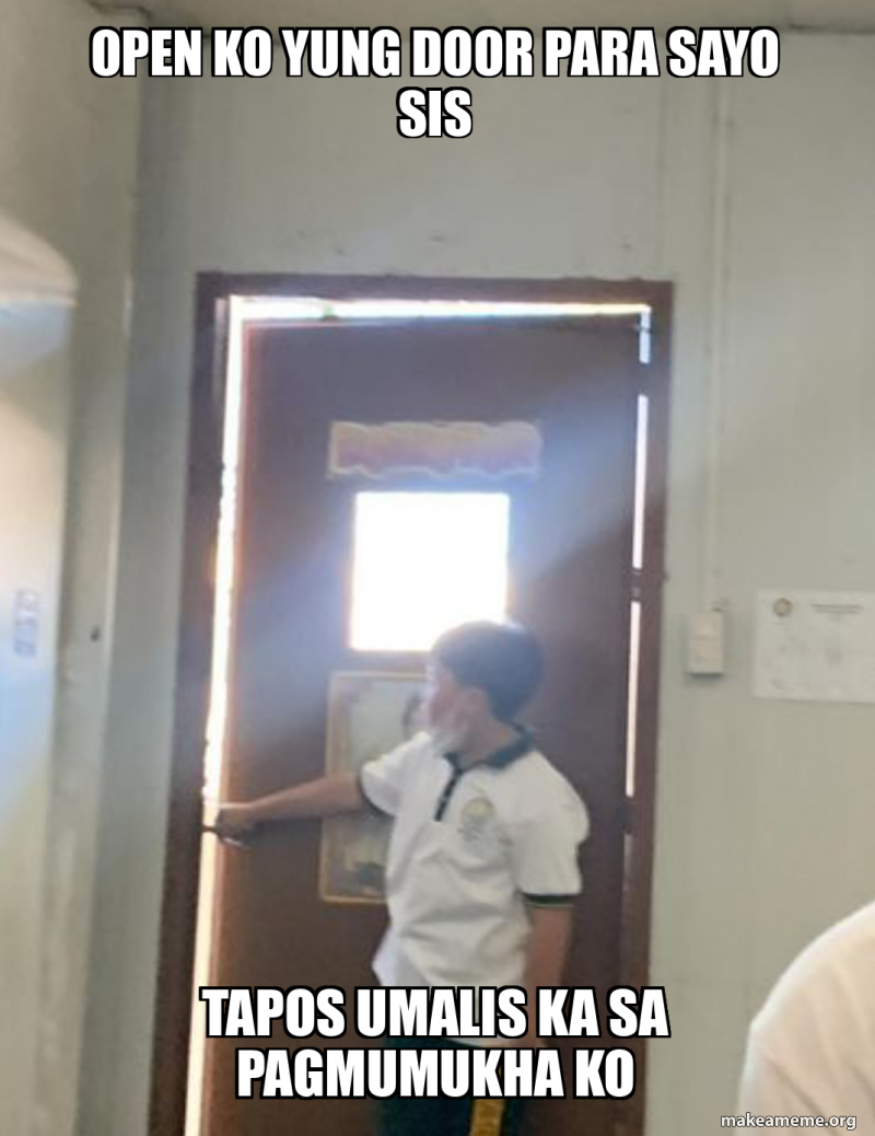 open ko yung door para sayo sis tapos umalis ka sa pagmumukha ko Meme ...