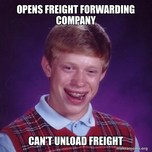 OPENS FREIGHT FORWARDING COMPANY CAN'T UNLOAD FREIGHT - Bad Luck Brian ...